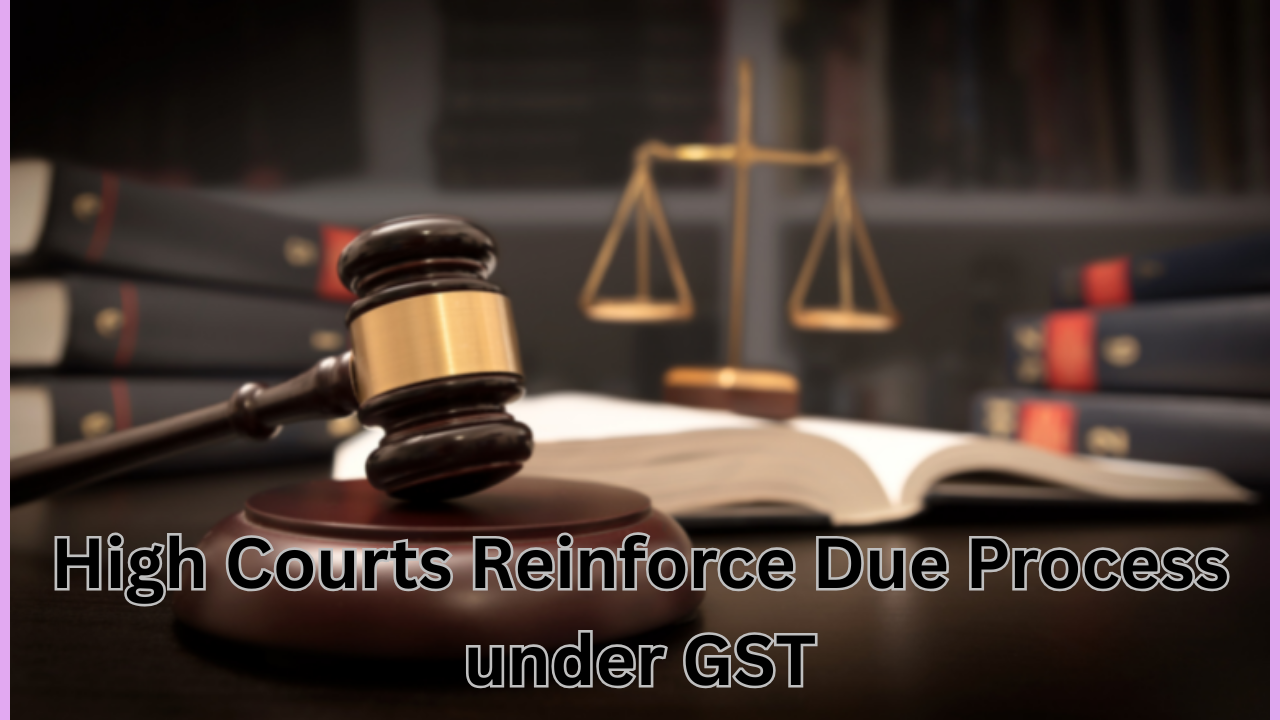 High Court Rulings under GST Strengthen Due Process and Protect Bona ...